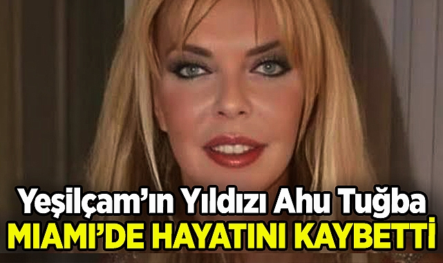 Yeşilçam'ın Yıldızı Ahu Tuğba Miami'de Hayatını Kaybetti! - Magazin ... Yeşilçam'ın Yıldızı Ahu Tuğba Miami'de Hayatını Kaybetti! - Magazin ...