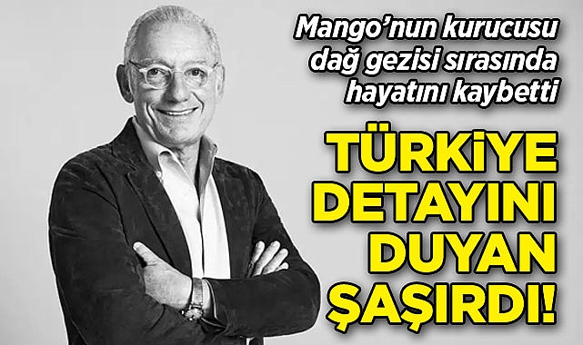 Mango'nun kurucusu İsak Andiç Ermay, dağ gezisi sırasında hayatını ...